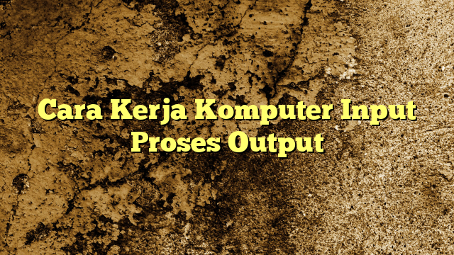 Cara Kerja Komputer Input Proses Output | KabarBahari Cara Kerja Komputer Input Proses Output | KabarBahari