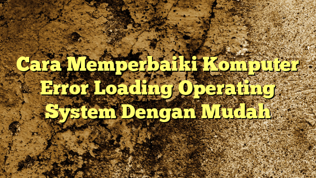 Cara Memperbaiki Komputer Error Loading Operating System Dengan Mudah ... Cara Memperbaiki Komputer Error Loading Operating System Dengan Mudah ...