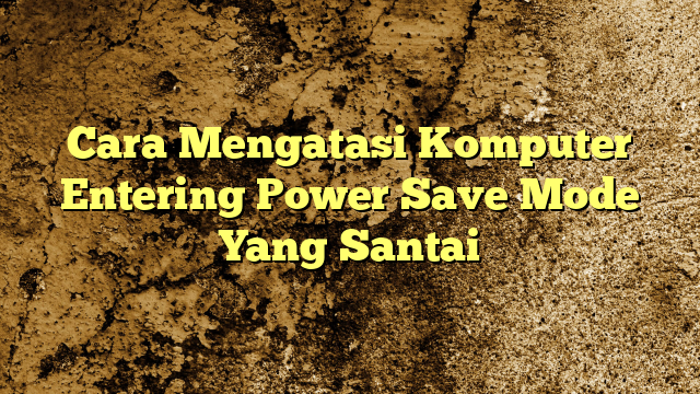 Cara Mengatasi Komputer Entering Power Save Mode Yang Santai | KabarBahari
