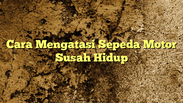 Cara Mengatasi Sepeda Motor Susah Hidup | KabarBahari Cara Mengatasi Sepeda Motor Susah Hidup | KabarBahari