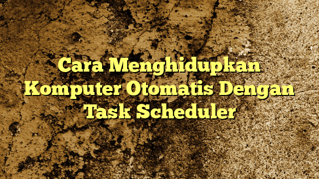 Cara Menghidupkan Komputer Otomatis Dengan Task Scheduler | KabarBahari Cara Menghidupkan Komputer Otomatis Dengan Task Scheduler | KabarBahari