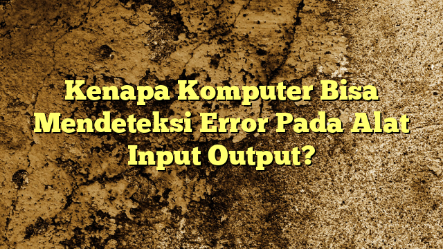 Kenapa Komputer Bisa Mendeteksi Error Pada Alat Input Output? | KabarBahari Kenapa Komputer Bisa Mendeteksi Error Pada Alat Input Output? | KabarBahari