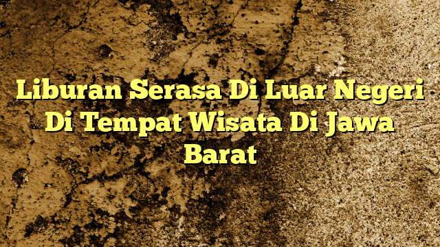 Liburan Serasa Di Luar Negeri Di Tempat Wisata Di Jawa Barat | KabarBahari Liburan Serasa Di Luar Negeri Di Tempat Wisata Di Jawa Barat | KabarBahari
