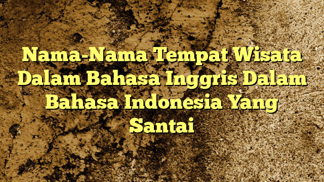 Nama-Nama Tempat Wisata Dalam Bahasa Inggris Dalam Bahasa Indonesia ... Nama-Nama Tempat Wisata Dalam Bahasa Inggris Dalam Bahasa Indonesia ...
